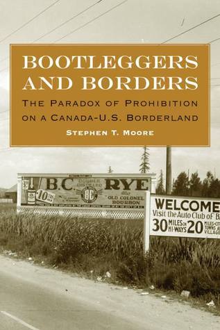 Bootleggers and Borders: The Paradox of Prohibition on a Canada-U.S ...
