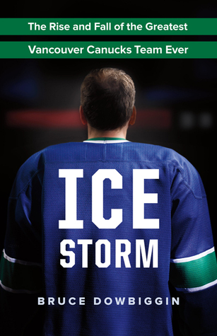 Ice Storm: The Rise and Fall of the Greatest Vancouver Canucks Team ...