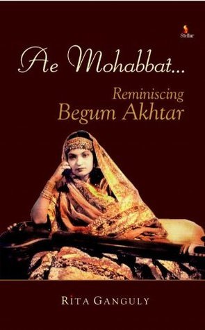 AE MOHABBAT… Reminiscing Begum Akhtar by Rita Ganguly Jyoti Sabharwal | Goodreads