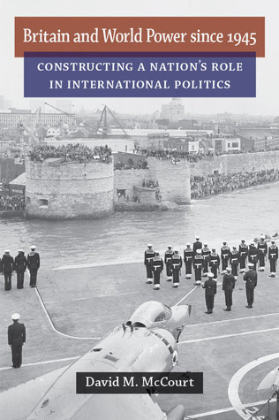 Britain and World Power since 1945: Constructing a Nation's Role in ...