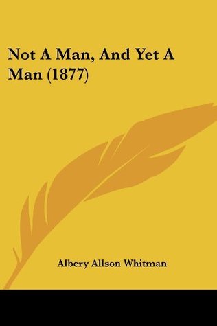 Not A Man, And Yet A Man (1877) by Albery Allson Whitman | Goodreads