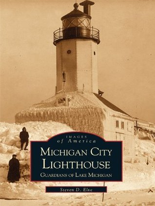 Michigan City Lighthouse: Guardians of Lake Michigan by Steven D. Elve ...