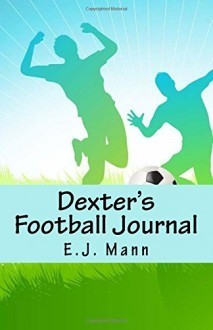 Dexter's Football Journal by E.J. Mann | Goodreads