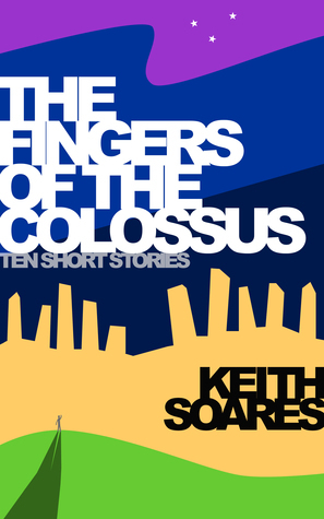 The Fingers of the Colossus: Ten Short Stories by Keith Soares | Goodreads