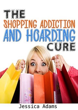 The Shopping Addiction & Hoarding Cure by Jessica Adams | Goodreads