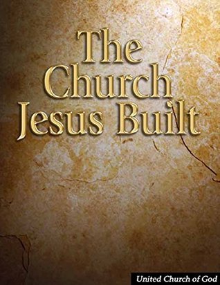 The Church Jesus Built by United Church of God | Goodreads