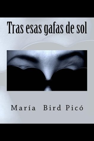 Tras esas gafas de sol (Spanish Edition) by Maria Bird Pico | Goodreads