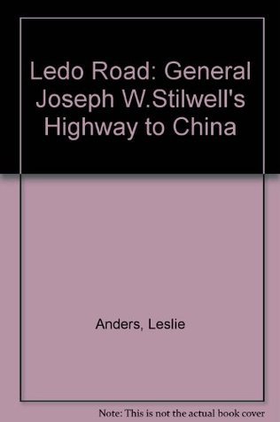 The Ledo Road: General Joseph W. Stilwell's Highway to China by Leslie ...