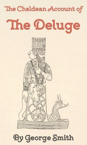 The Chaldean Account of the Deluge by George Smith | Goodreads