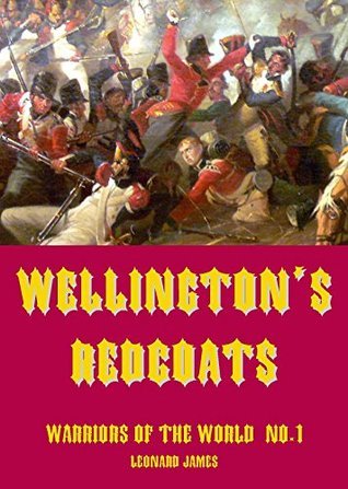 Wellington’s Redcoats (Warriors of the World Book 1) by Leonard James ...