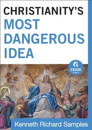 Christianity's Most Dangerous Idea by Kenneth R. Samples | Goodreads