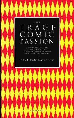 The Tragicomic Passion: A History and Analysis of Tragicomedy and ...