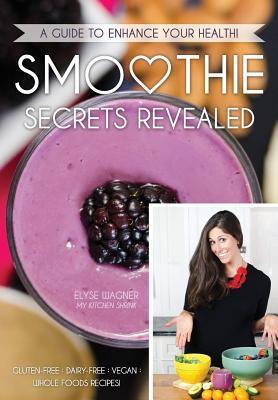 Smoothie Secrets Revealed: A Guide to Enhance Your Health by Elyse Wagner | Goodreads