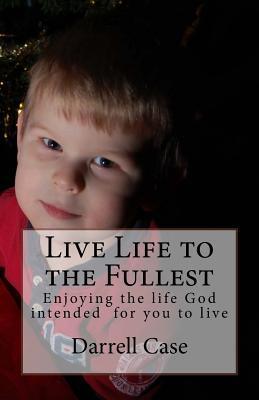 Live Life to the Fullest: Enjoying the life God intended for you to ...