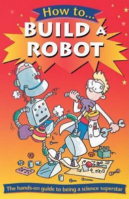 How to Build a Robot by Clive Gifford | Goodreads