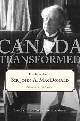 Canada Transformed: The Speeches of Sir John A. Macdonald by Sarah ...