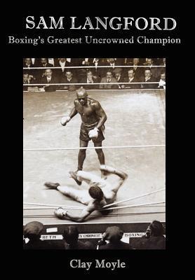 Sam Langford: Boxing's Greatest Uncrowned Champion by Clay Moyle ...