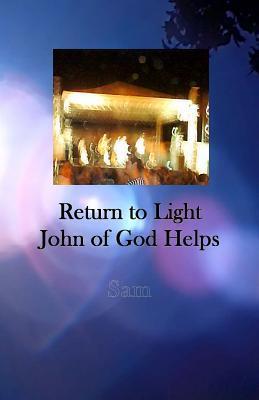 Return to Light: John of God Helps (Lightworker's Log) by S.A.M ...