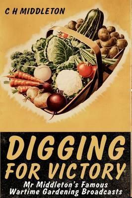 Digging for Victory: Mr Middleton's Famous Wartime Gardening Broadcasts by C. H. Middleton by C ...