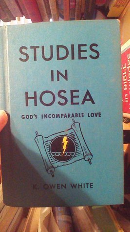 Studies In Hosea ~ God's Incomparable Love by K. Owen White | Goodreads