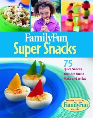 Family Fun Super Snacks: 125 Quick Snacks That Are Fun to Make and to ...