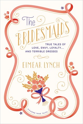 The Bridesmaids: True Tales of Love, Envy, Loyalty... and Terrible ...