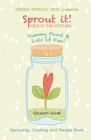 Sprout It! Kids in the Kitchen by Elizabeth Borelli | Goodreads