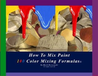 How to Mix Paint -100 Mixing Formulas by Mark Bornowski | Goodreads