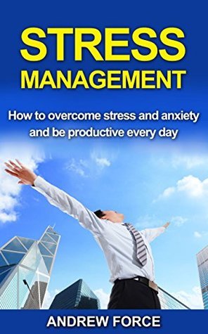 Stress: How To Overcome Stress And Anxiety And Be Productive Everyday ...