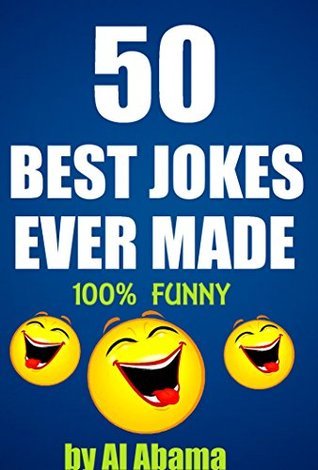 50 Best jokes ever made! 100% funny: 100% Hilarious! by Al Abama ...