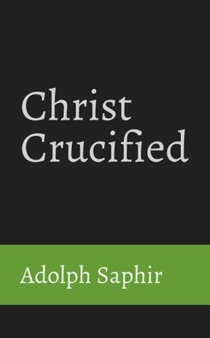 Christ Crucified by Adolph Saphir | Goodreads
