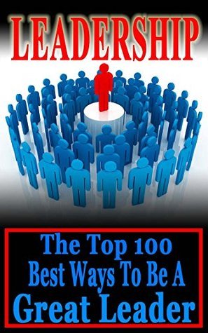 Leadership: The Top 100 Best Ways To Be A Great Leader by Ace McCloud ...