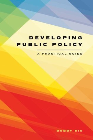 Developing Public Policy: A Practical Guide by Bobby Siu | Goodreads