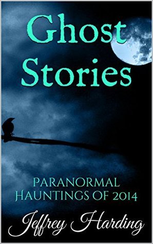 Ghost Stories: Paranormal Hauntings of 2014 by Jeffrey Harding | Goodreads