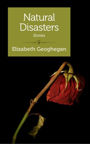 Natural Disasters: Stories by Elizabeth Geoghegan | Goodreads