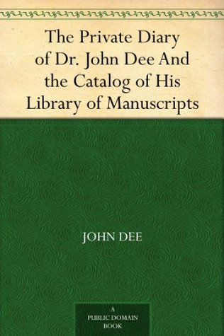 The Private Diary of Dr. John Dee and The Catalog of His Library of ...