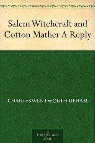 Salem Witchcraft and Cotton Mather A Reply by Charles W. Upham | Goodreads