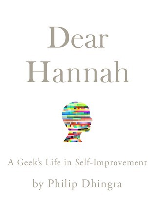 Dear Hannah: A Geek's Life in Self-Improvement by Philip Dhingra ...