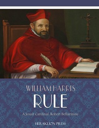A Jesuit Cardinal, Robert Bellarmine by William Harris Rule | Goodreads