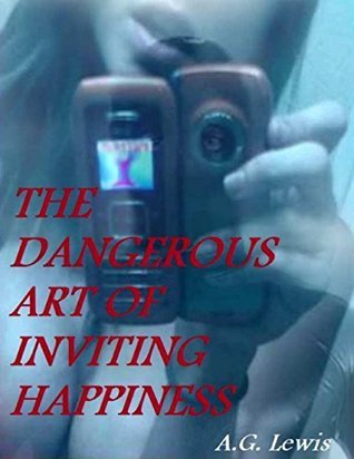 The Dangerous Art of Inviting Happiness by A.G. Lewis | Goodreads