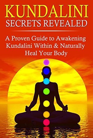 Kundalini Secrets Revealed: A Proven Guide to Awakening Kundalini ...