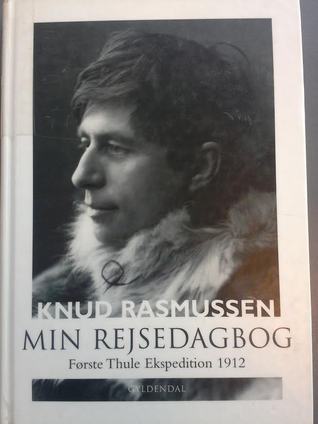 Min rejsedagbog - Første Thule ekspedition 1912 by Knud Rasmussen | Goodreads