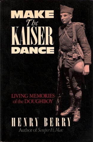 Make the Kaiser Dance: Living Memories of a Forgotten War: The American ...