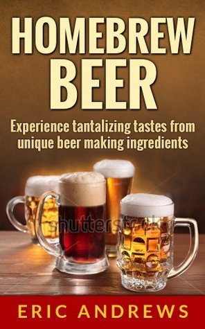 Homebrew Beer: How to brew beer the right way the first time and ...