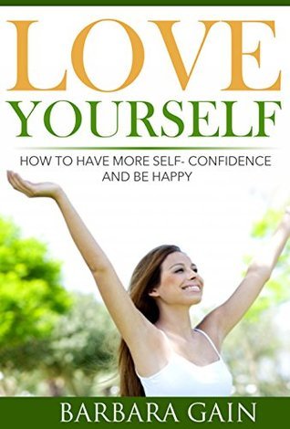How to Love Yourself: How to Have More Self- Confidence & Start Living ...