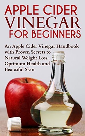 Apple Cider Vinegar for Beginners: An Apple Cider Vinegar Handbook with ...