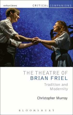 The Theatre of Brian Friel: Tradition and Modernity by Christopher ...