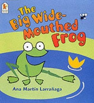 The Big Wide-Mouthed Frog by Ana Martín Larrañaga | Goodreads