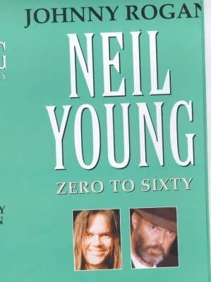 Neil Young: Zero to Sixty: A Critical Biography by Johnny Rogan | Goodreads