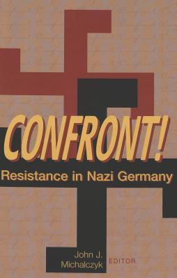 Confront! Resistance in Nazi Germany by John J. Michalczyk | Goodreads